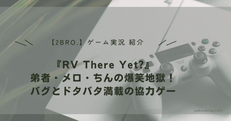 2BRO.ゲーム実況で爆笑！『RV There Yet?』レビュー：弟者・メロ・ちんの爆笑地獄！「協力と破壊の連鎖」を徹底解説 | ほたるの夜行ブログ